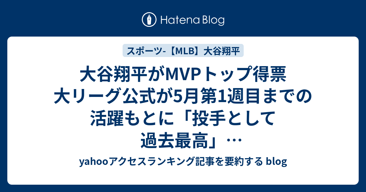 大谷翔平がMVPトップ得票 大リーグ公式が5月第1週目までの活躍もとに「投手として過去最高」（スポニチアネックス） - Yahoo!ニュース - yahooアクセスランキング記事を要約する blog