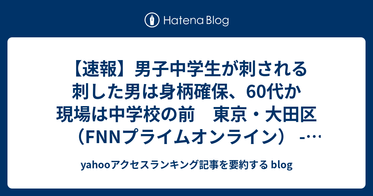 【速報】男子中学生が刺される 刺した男は身柄確保、60代か 現場は中学校の前 東京・大田区（FNNプライムオンライン） - Yahoo!ニュース - yahooアクセスランキング記事を要約する ...
