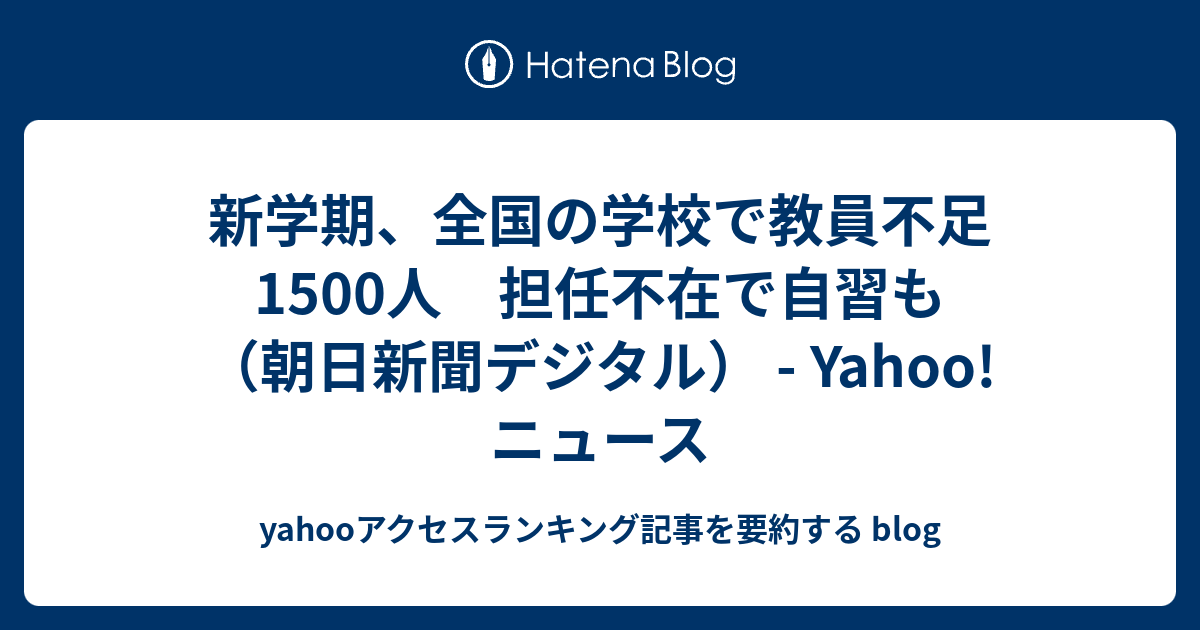 新学期、全国の学校で教員不足1500人 担任不在で自習も（朝日新聞デジタル） - Yahoo!ニュース - yahooアクセスランキング記事を要約する blog