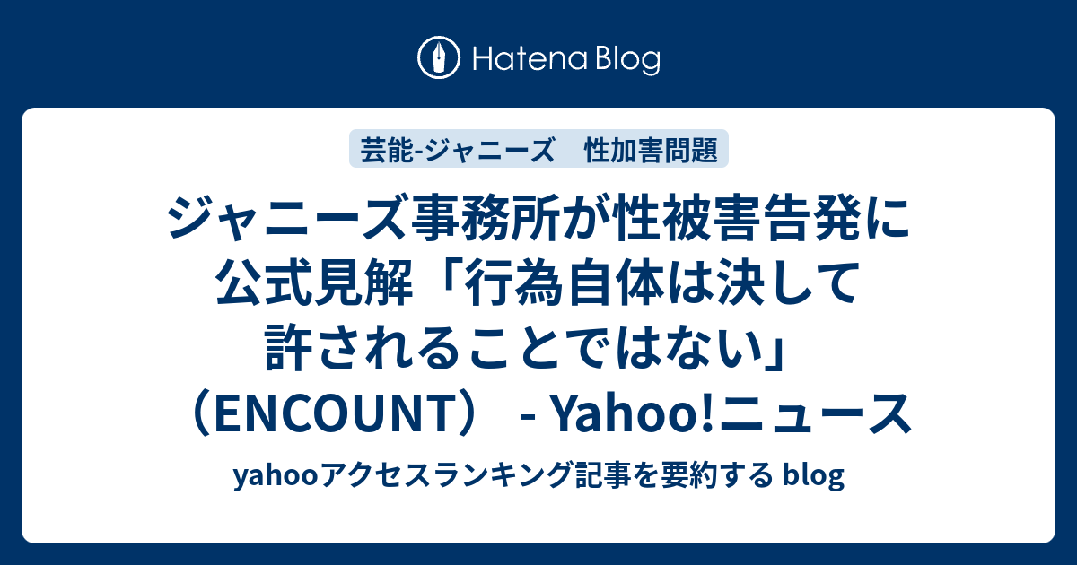ジャニーズ事務所が性被害告発に公式見解「行為自体は決して許されることではない」（ENCOUNT） - Yahoo!ニュース - yahooアクセスランキング記事を要約する blog