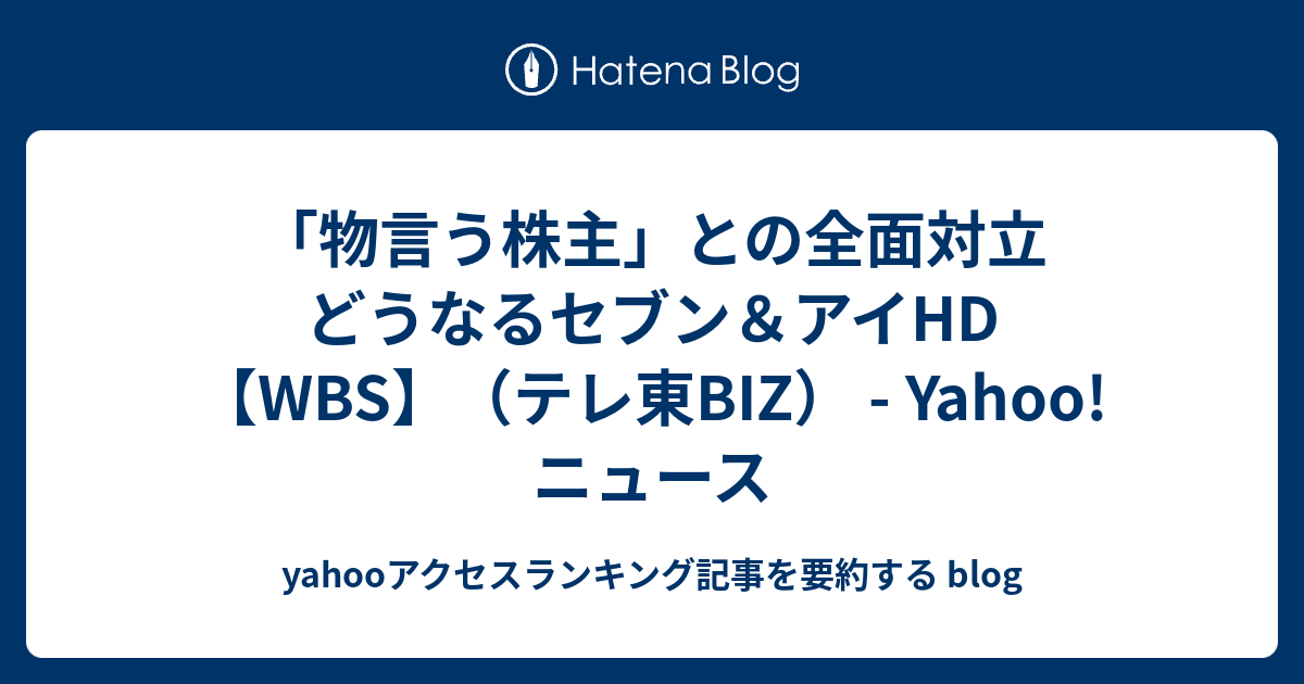 「物言う株主」との全面対立 どうなるセブン＆アイHD【WBS】（テレ東BIZ） - Yahoo!ニュース - yahooアクセスランキング記事を要約する blog