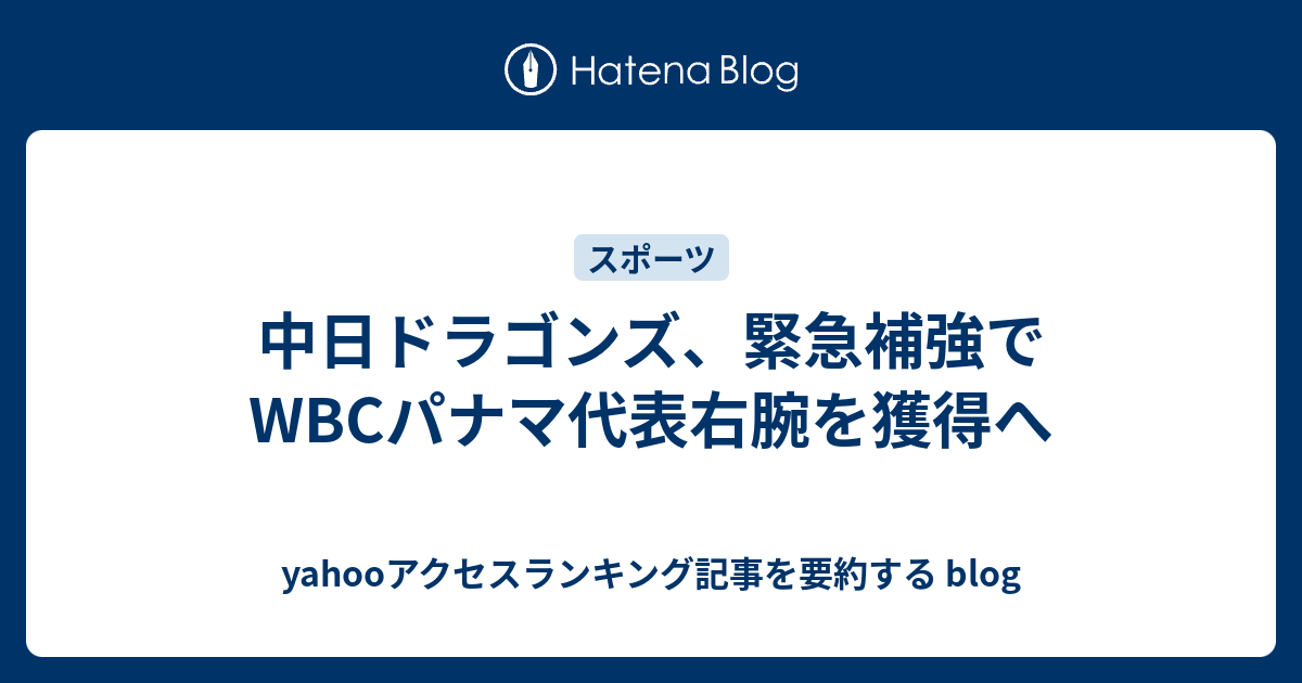 中日ドラゴンズ、緊急補強でWBCパナマ代表右腕を獲得へ - yahooアクセスランキング記事を要約する blog
