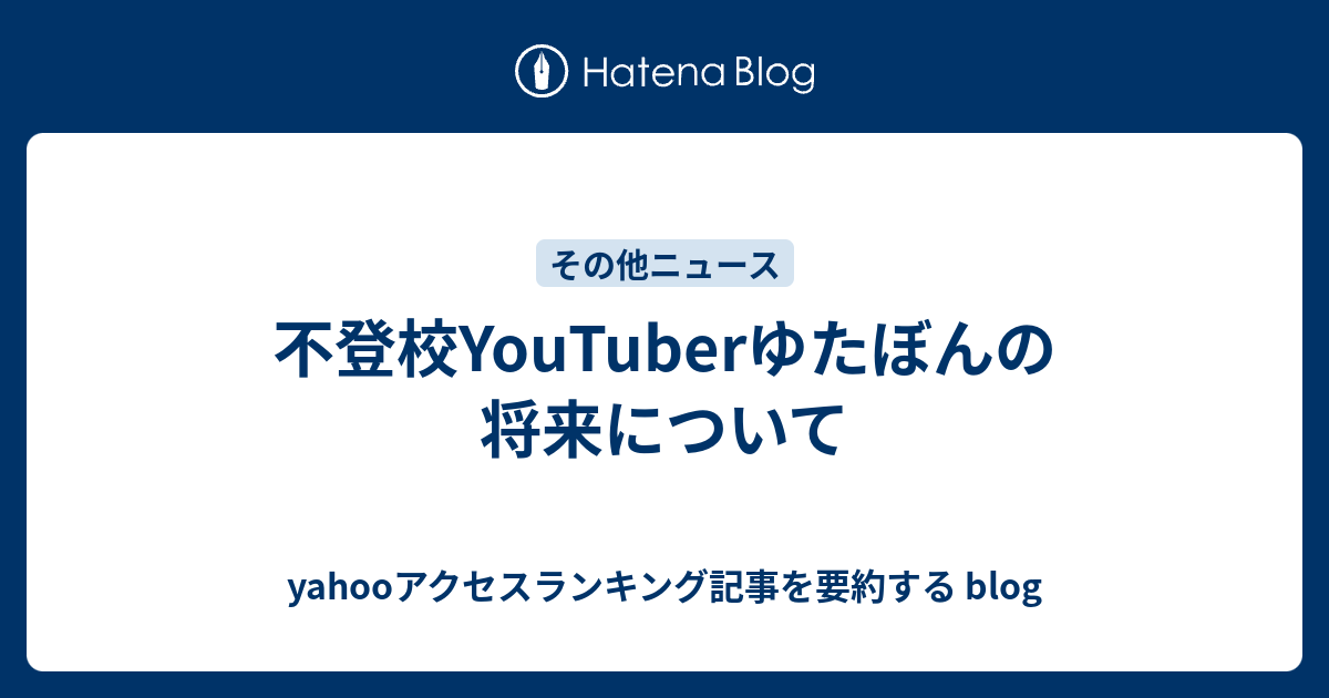 不登校youtuberゆたぼんの将来について Yahooアクセスランキング記事を要約する Blog