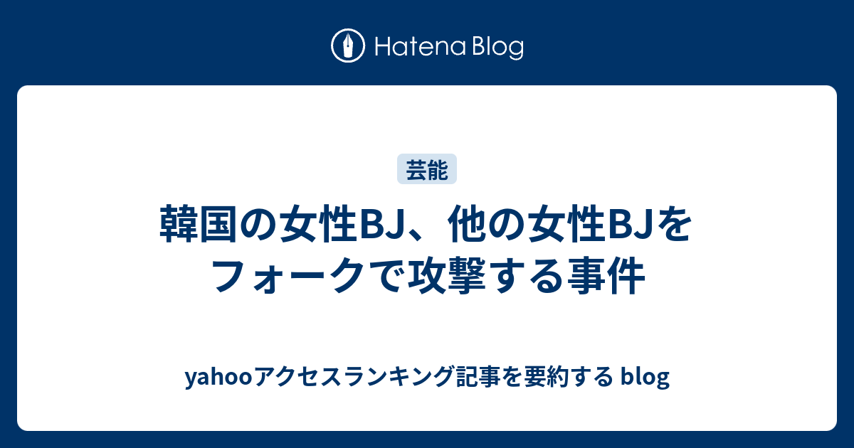 韓国の女性BJ、他の女性BJをフォークで攻撃する事件 - yahooアクセスランキング記事を要約する blog