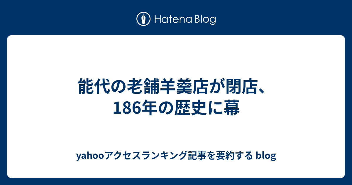 能代の老舗羊羹店が閉店、186年の歴史に幕 - yahooアクセスランキング記事を要約する blog