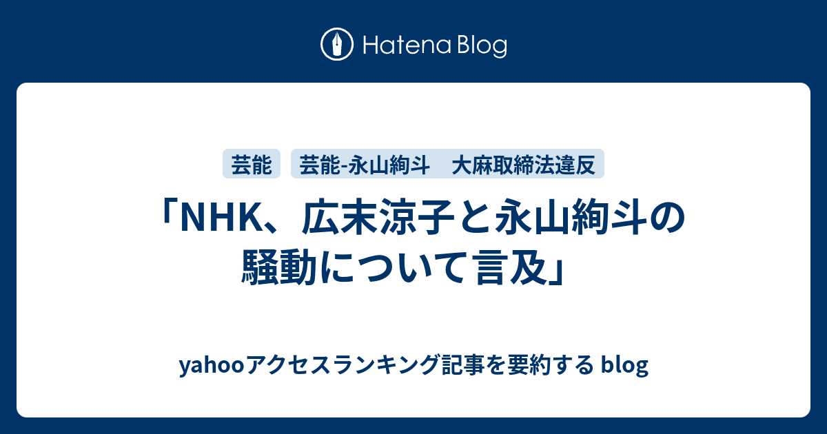 「NHK、広末涼子と永山絢斗の騒動について言及」 - yahooアクセスランキング記事を要約する blog