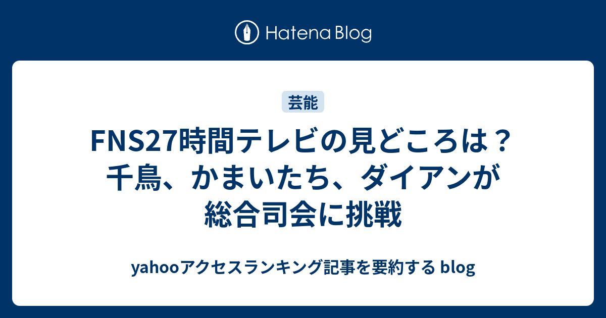 FNS27時間テレビの見どころは？千鳥、かまいたち、ダイアンが総合司会に挑戦 - yahooアクセスランキング記事を要約する blog