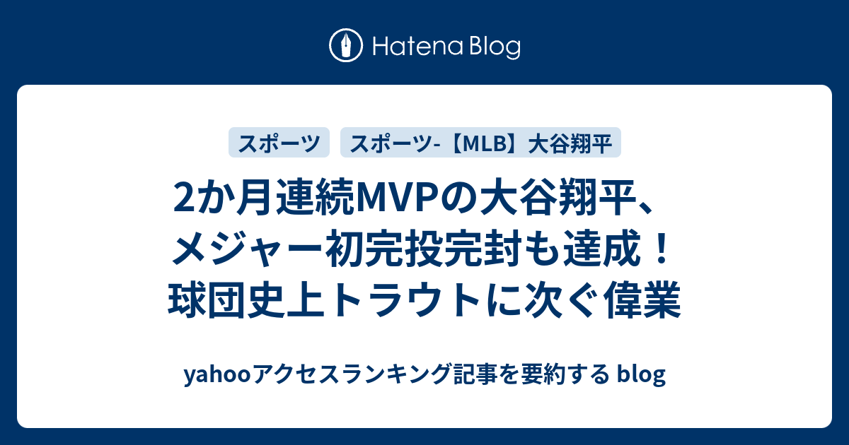 2か月連続MVPの大谷翔平、メジャー初完投完封も達成！球団史上トラウトに次ぐ偉業 - yahooアクセスランキング記事を要約する blog