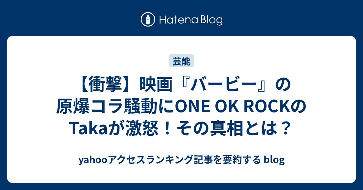 【衝撃】映画『バービー』の原爆コラ騒動にONE OK ROCKのTakaが激怒！その真相とは？ - yahooアクセスランキング記事を要約する blog