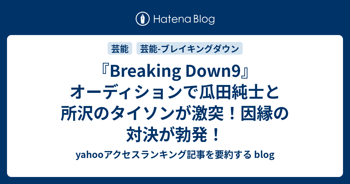 『Breaking Down9』オーディションで瓜田純士と所沢のタイソンが激突！因縁の対決が勃発！ - yahooアクセスランキング記事を要約する blog