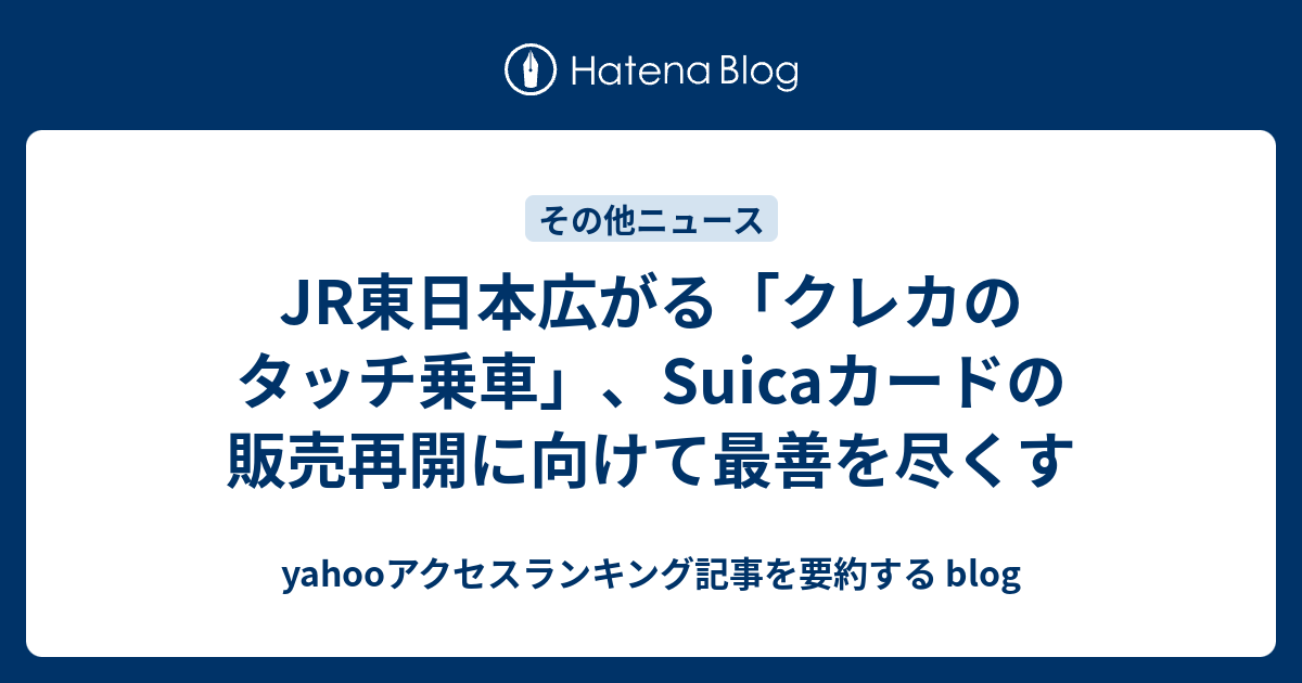 JR東日本広がる「クレカのタッチ乗車」、Suicaカードの販売再開に向けて最善を尽くす - yahooアクセスランキング記事を要約する blog