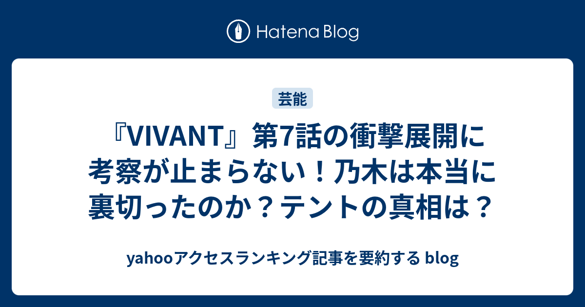 『VIVANT』第7話の衝撃展開に考察が止まらない！乃木は本当に裏切ったのか？テントの真相は？ - yahooアクセスランキング記事を要約する blog