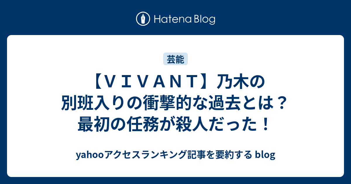 【VIVANT】乃木の別班入りの衝撃的な過去とは？最初の任務が殺人だった！ - yahooアクセスランキング記事を要約する blog