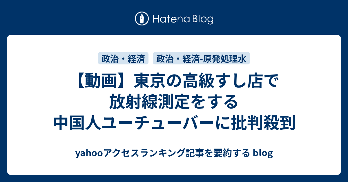 【動画】東京の高級すし店で放射線測定をする中国人ユーチューバーに批判殺到 Yahooアクセスランキング記事を要約する Blog