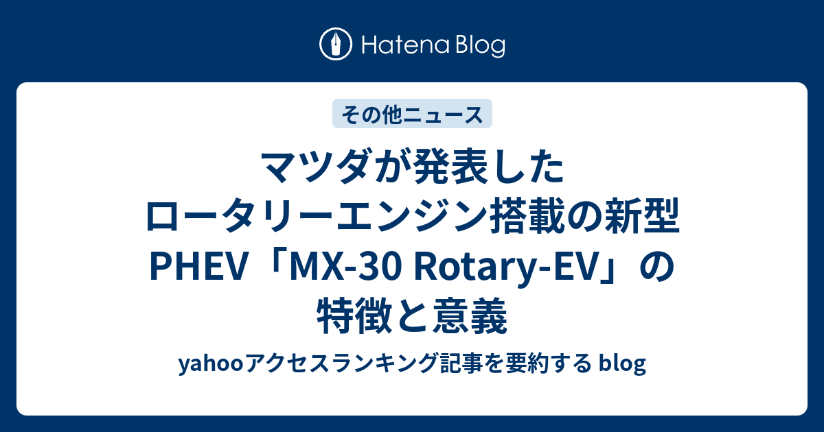 マツダが発表したロータリーエンジン搭載の新型PHEV「MX-30 Rotary-EV」の特徴と意義 - yahooアクセスランキング記事を要約する blog