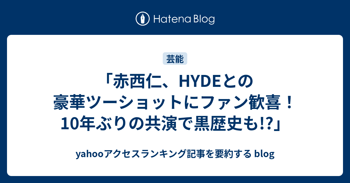 「赤西仁、HYDEとの豪華ツーショットにファン歓喜！ 10年ぶりの共演で黒歴史も!?」 - yahooアクセスランキング記事を要約する blog