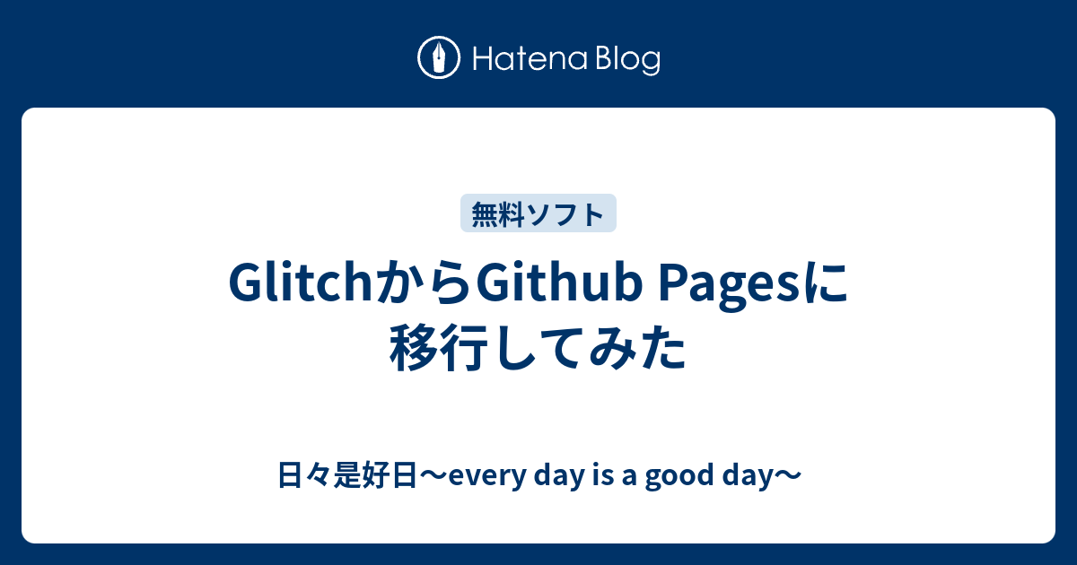 GlitchからGithub Pagesに移行してみた - 日々是好日～every day is a good day～