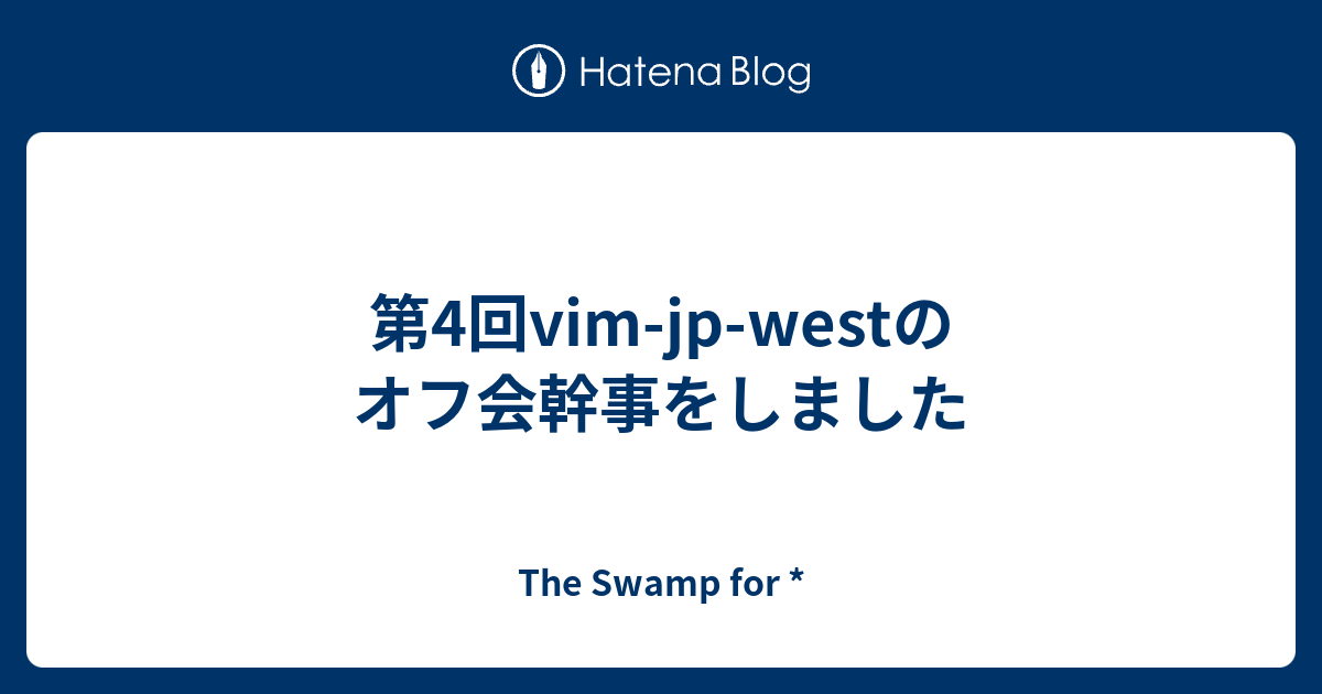 第4回vim-jp-westのオフ会幹事をしました - The Swamp for