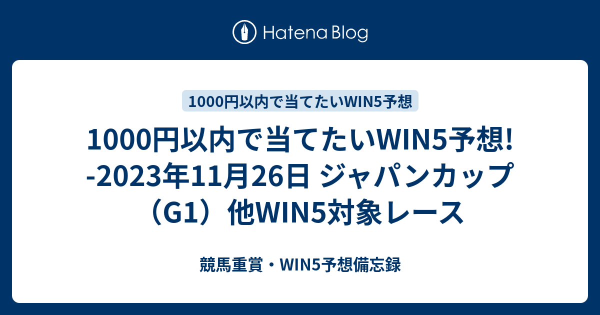 1000円以内で当てたいWIN5予想! -2023年11月26日 ジャパンカップ（G1）他WIN5対象レース - 競馬重賞・WIN5予想備忘録