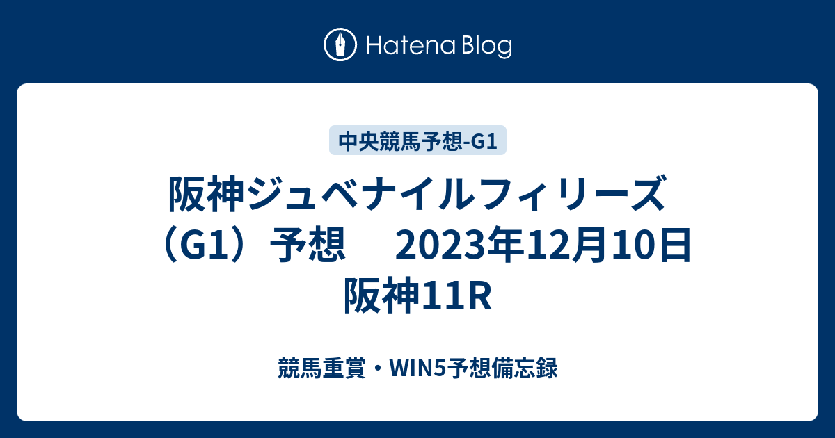阪神ジュベナイルフィリーズ（G1）予想 2023年12月10日 阪神11R - 競馬重賞・WIN5予想備忘録