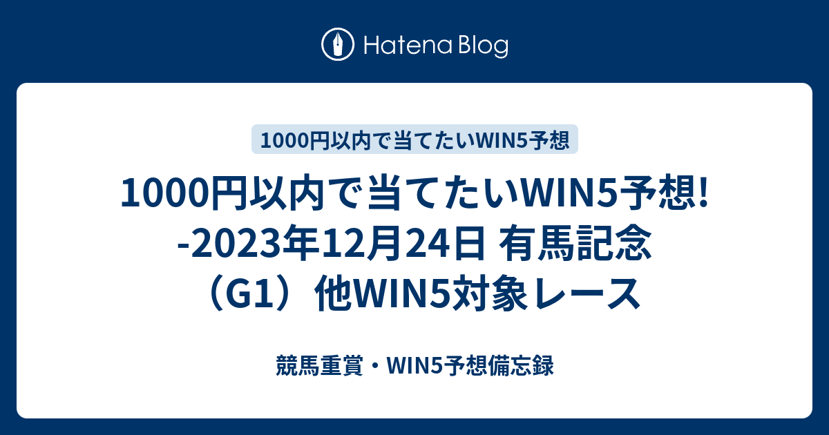 1000円以内で当てたいWIN5予想! -2023年12月24日 有馬記念（G1）他WIN5対象レース - 競馬重賞・WIN5予想備忘録