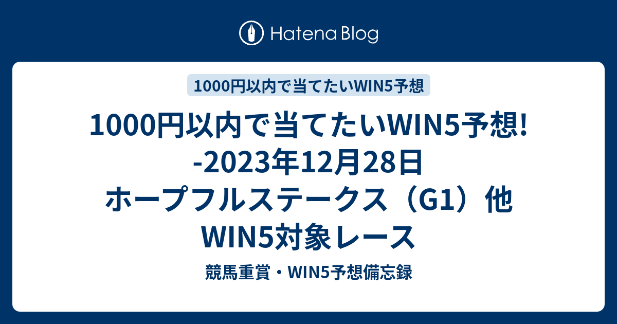1000円以内で当てたいWIN5予想! -2023年12月28日 ホープフルステークス（G1）他WIN5対象レース - 競馬重賞・WIN5予想備忘録