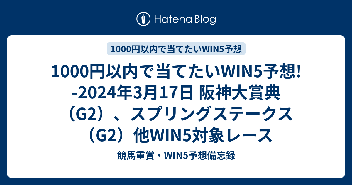 1000円以内で当てたいWIN5予想! -2024年3月17日 阪神大賞典（G2）、スプリングステークス（G2）他WIN5対象レース - 競馬重賞・WIN5予想備忘録