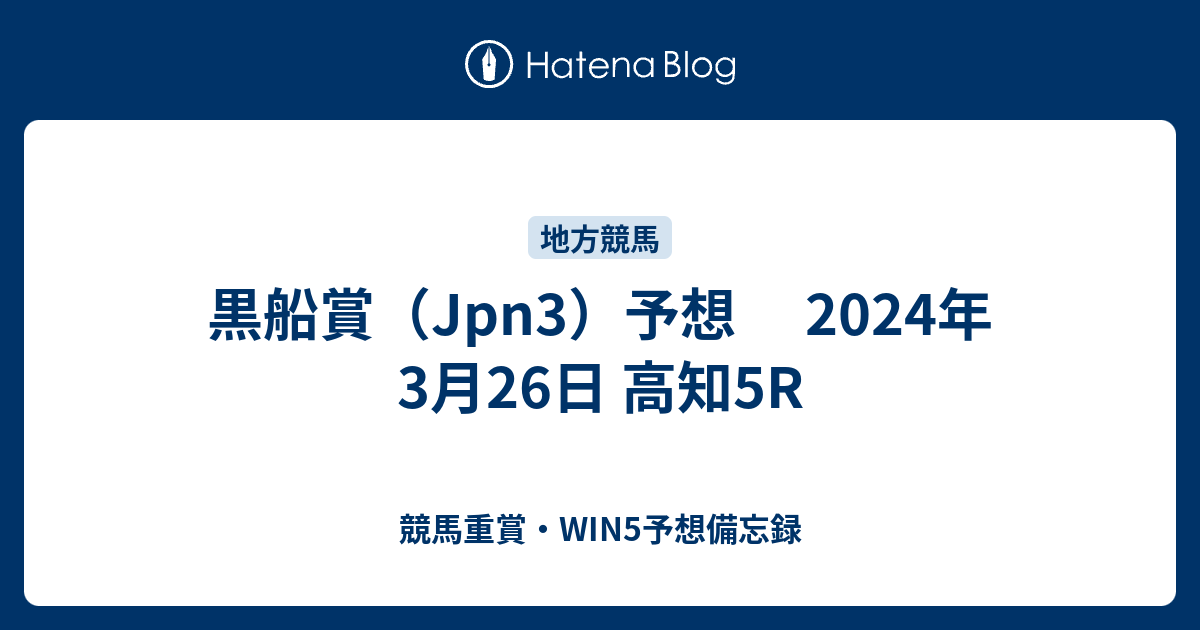 黒船賞（Jpn3）予想 2024年3月26日 高知5R - 競馬重賞・WIN5予想備忘録
