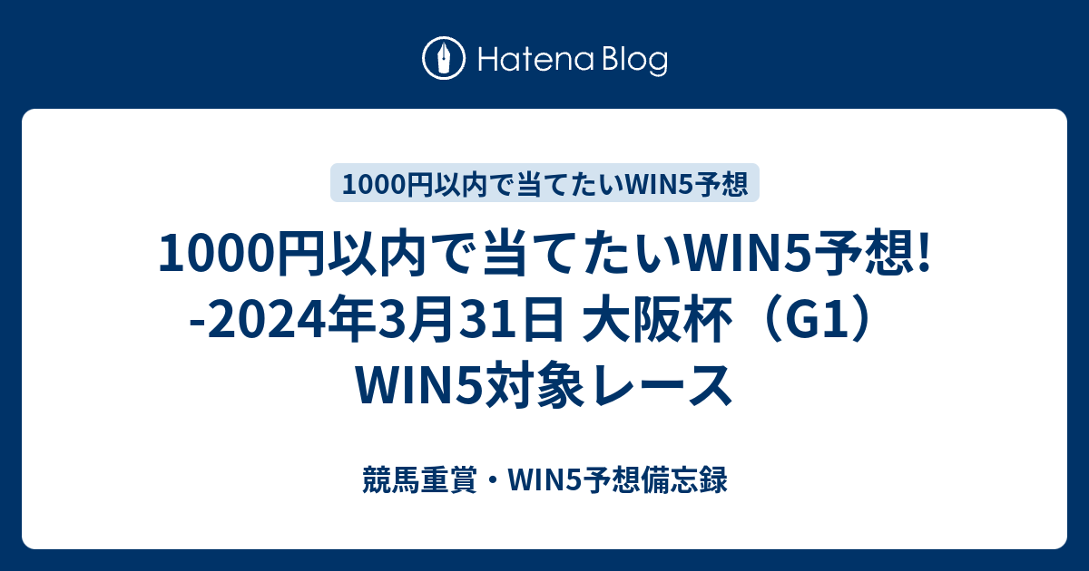 1000円以内で当てたいWIN5予想! -2024年3月31日 大阪杯（G1）WIN5対象レース - 競馬重賞・WIN5予想備忘録
