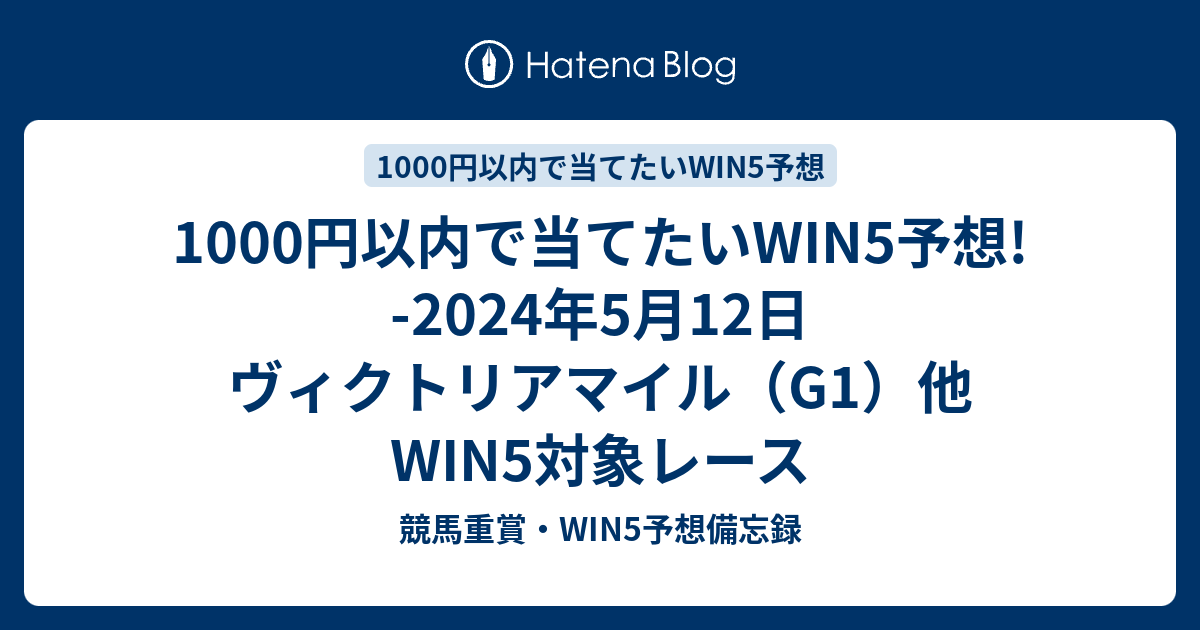 1000円以内で当てたいWIN5予想! -2024年5月12日 ヴィクトリアマイル（G1）他WIN5対象レース - 競馬重賞・WIN5予想備忘録