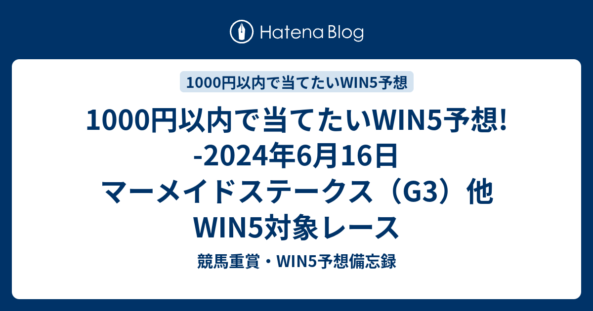 1000円以内で当てたいWIN5予想! -2024年6月16日 マーメイドステークス（G3）他WIN5対象レース - 競馬重賞・WIN5予想備忘録