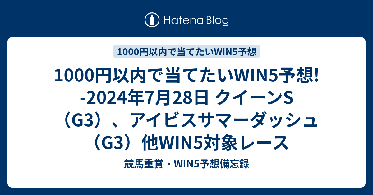 1000円以内で当てたいWIN5予想! -2024年7月28日 クイーンS（G3）、アイビスサマーダッシュ（G3）他WIN5対象レース - 競馬重賞・WIN5予想備忘録
