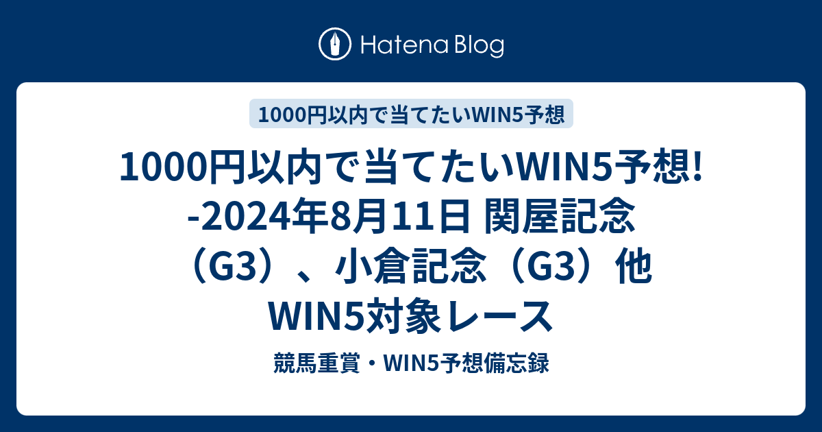 1000円以内で当てたいWIN5予想! -2024年8月11日 関屋記念（G3）、小倉記念（G3）他WIN5対象レース - 競馬重賞・WIN5予想備忘録