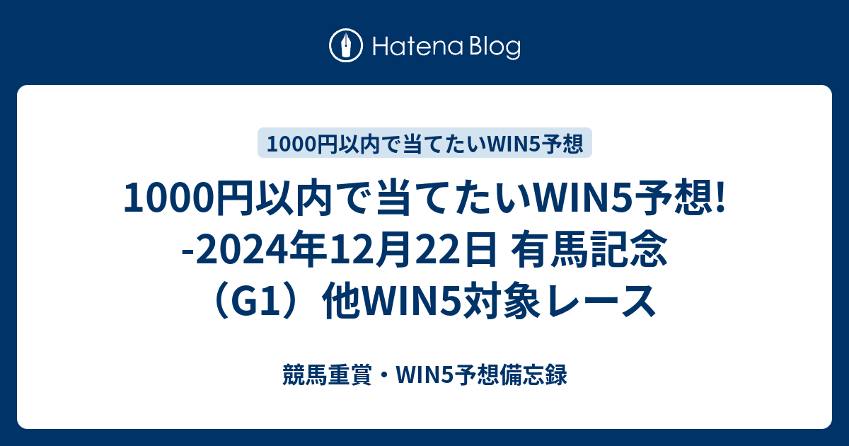 1000円以内で当てたいWIN5予想! -2024年12月22日 有馬記念（G1）他WIN5対象レース - 競馬重賞・WIN5予想備忘録