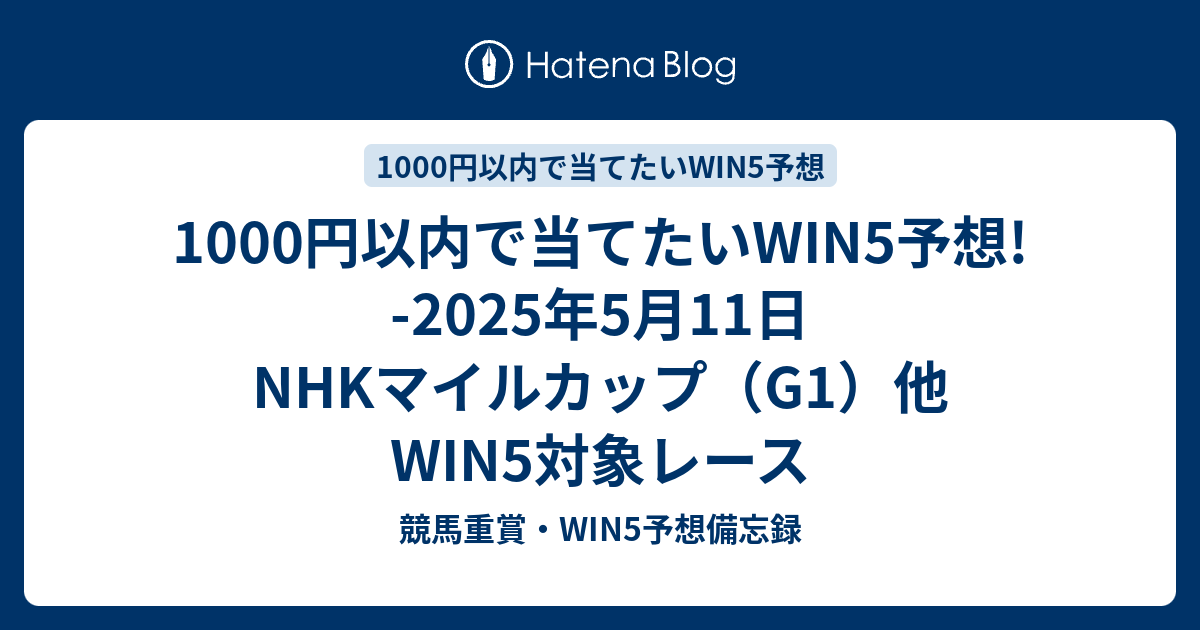 1000円以内で当てたいWIN5予想! -2025年5月11日 NHKマイルカップ（G1）他WIN5対象レース - 競馬重賞・WIN5予想備忘録