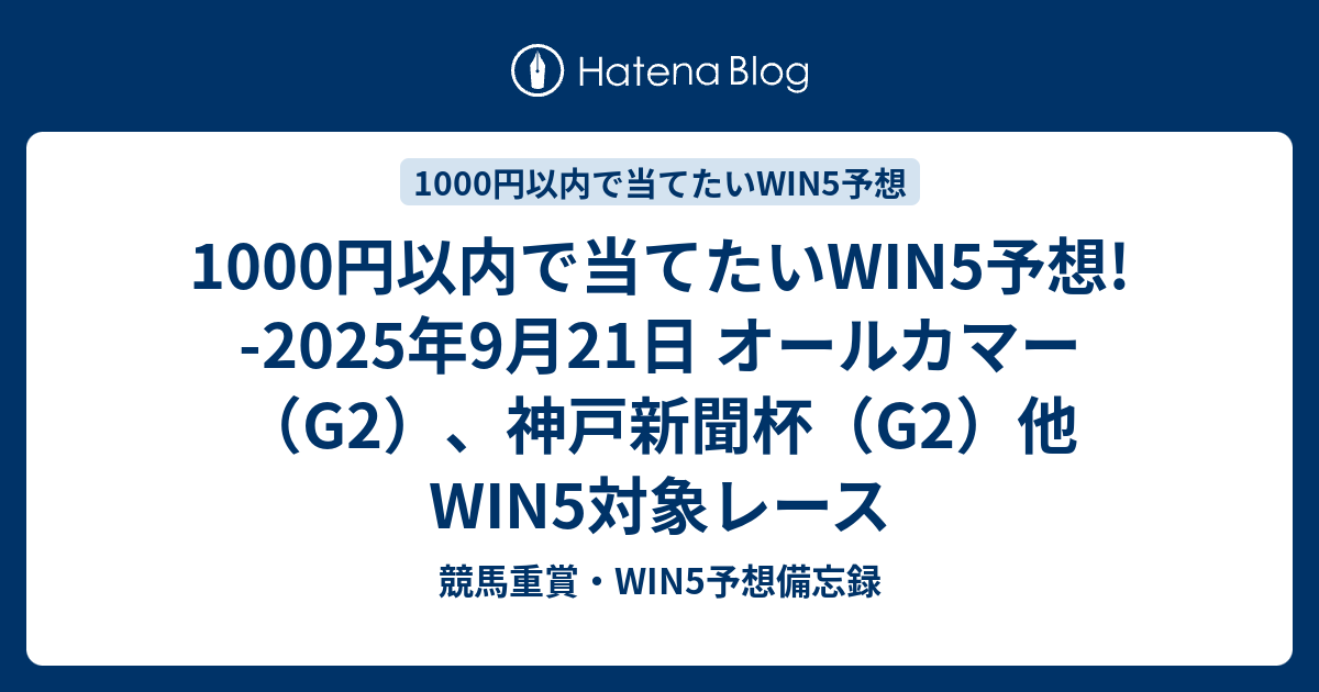 1000円以内で当てたいWIN5予想! -2025年9月21日 オールカマー（G2）、神戸新聞杯（G2）他WIN5対象レース - 競馬重賞・WIN5予想備忘録