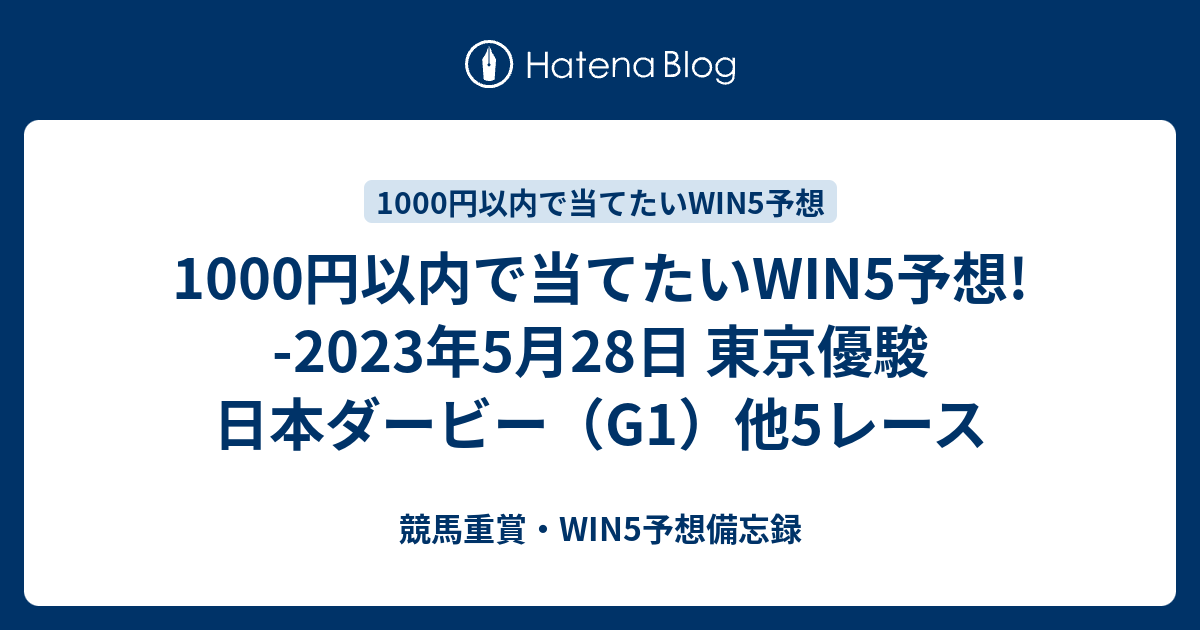 1000円以内で当てたいWIN5予想! -2023年5月28日 東京優駿 日本ダービー（G1）他5レース - 競馬重賞・WIN5予想備忘録
