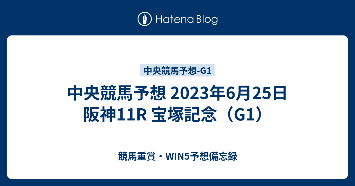 中央競馬予想 2023年6月25日 阪神11R 宝塚記念（G1） - 競馬重賞・WIN5予想備忘録