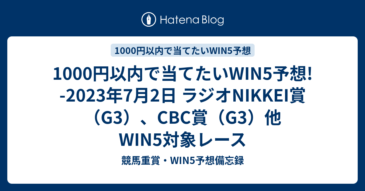 1000円以内で当てたいWIN5予想! -2023年7月2日 ラジオNIKKEI賞（G3）、CBC賞（G3）他WIN5対象レース - 競馬重賞・WIN5予想備忘録