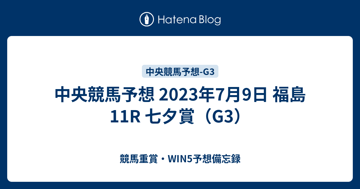 中央競馬予想 2023年7月9日 福島11R 七夕賞（G3） - 競馬重賞・WIN5予想備忘録