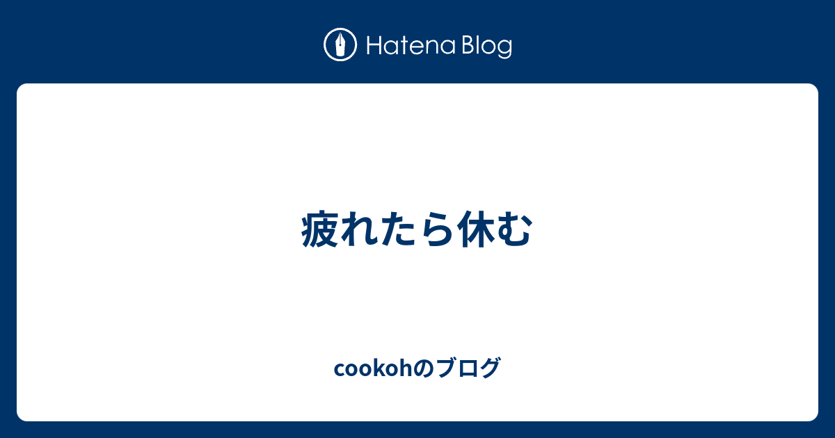 疲れたら休む - cookohのブログ