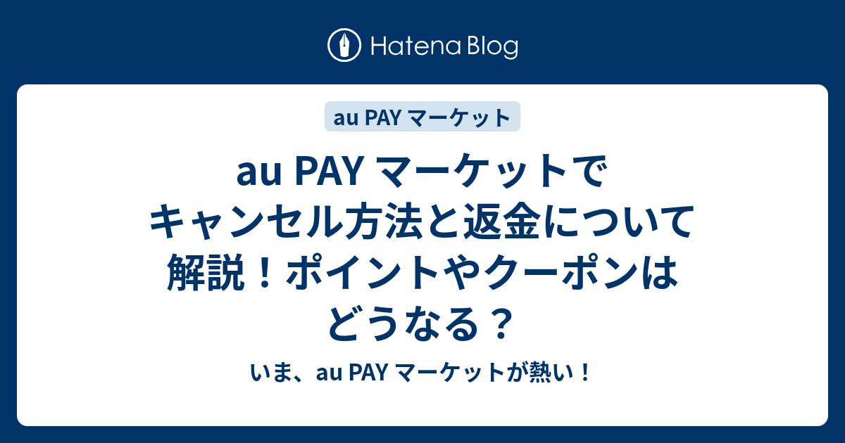 au PAY マーケットでキャンセル方法と返金について解説！ポイントやクーポンはどうなる？ - いま、au PAY マーケットが熱い！