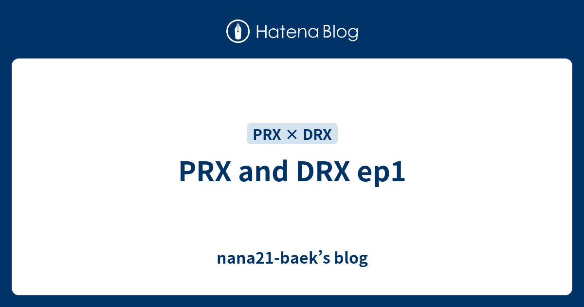 PRX and DRX ep1 - nana21-baek’s blog