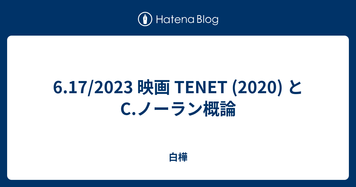 6.17/2023 映画 TENET (2020) とC.ノーラン概論 - 白樺