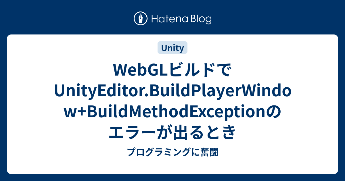 WebGLビルドでUnityEditor.BuildPlayerWindow+BuildMethodExceptionのエラーが出るとき ...