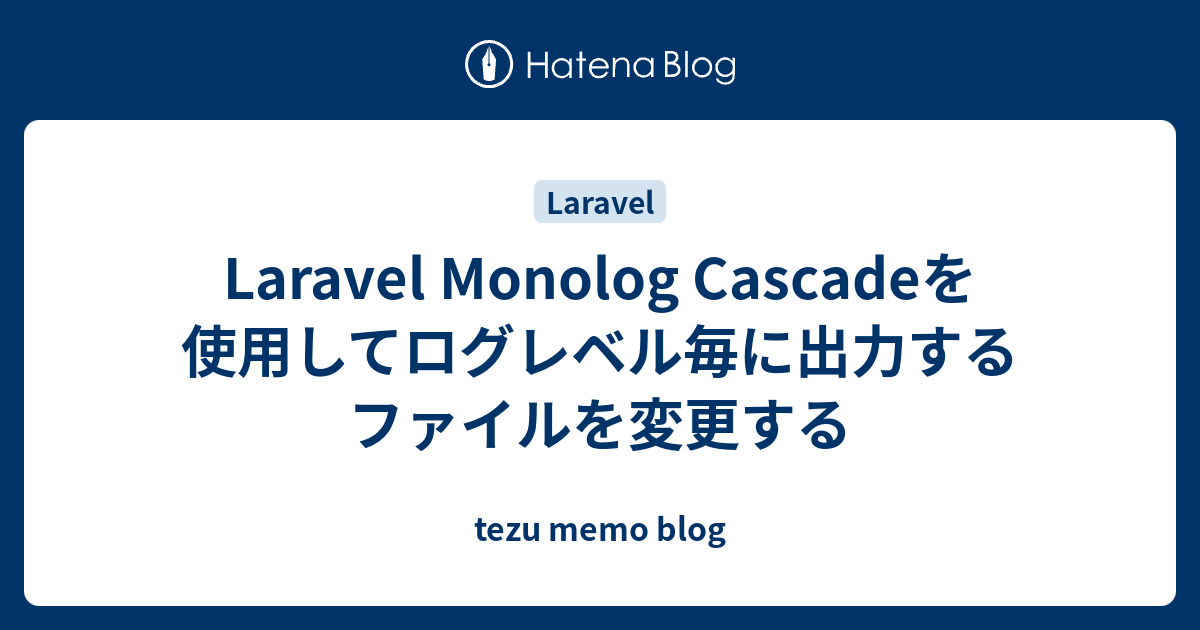 Laravel Monolog Cascadeを使用してログレベル毎に出力するファイルを変更する - tezu memo blog
