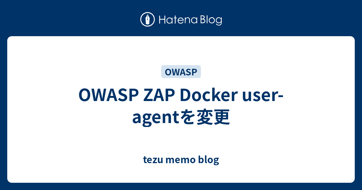 OWASP ZAP Docker user-agentを変更 - tezu memo blog