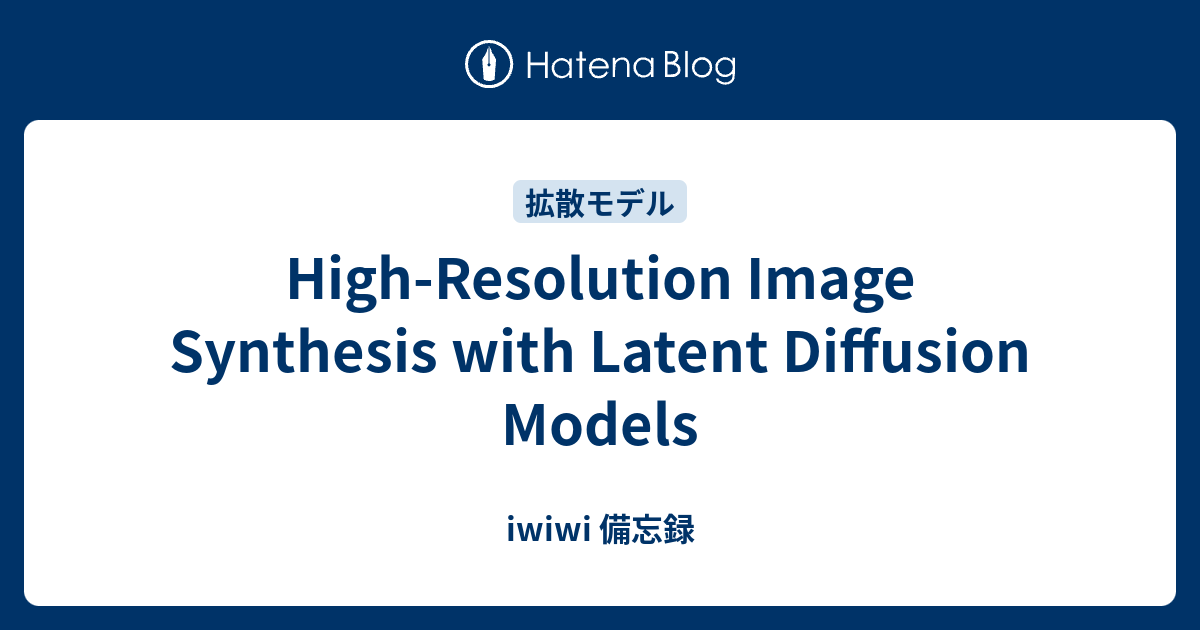High-Resolution Image Synthesis with Latent Diffusion Models - iwiwi 備忘録