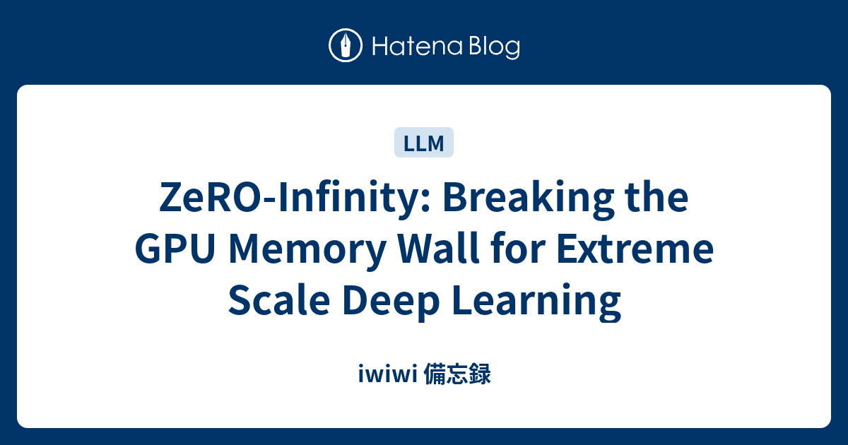 ZeRO-Infinity: Breaking the GPU Memory Wall for Extreme Scale Deep Learning - iwiwi 備忘録