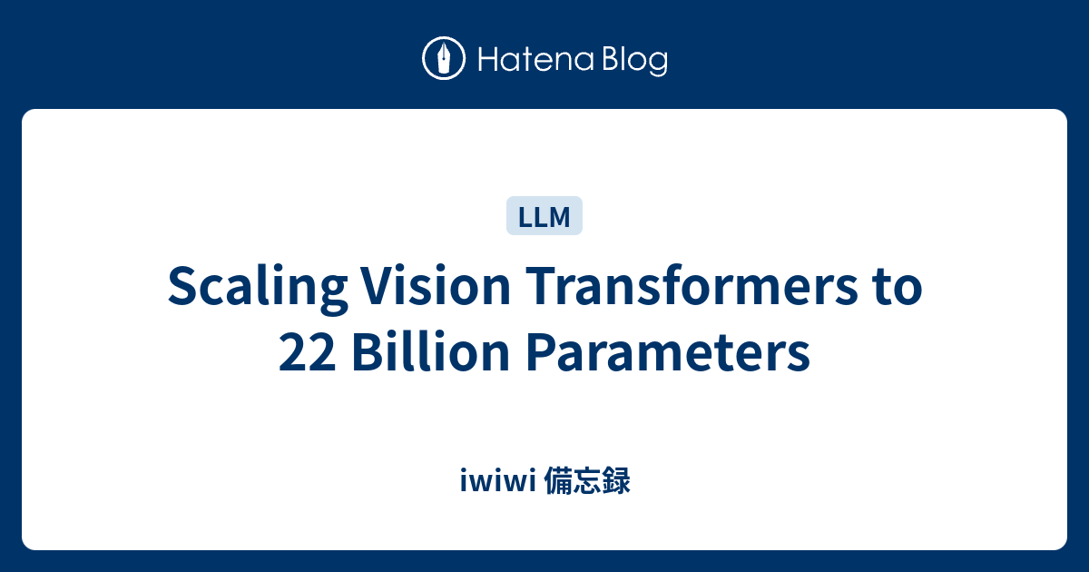 Scaling Vision Transformers to 22 Billion Parameters - iwiwi 備忘録